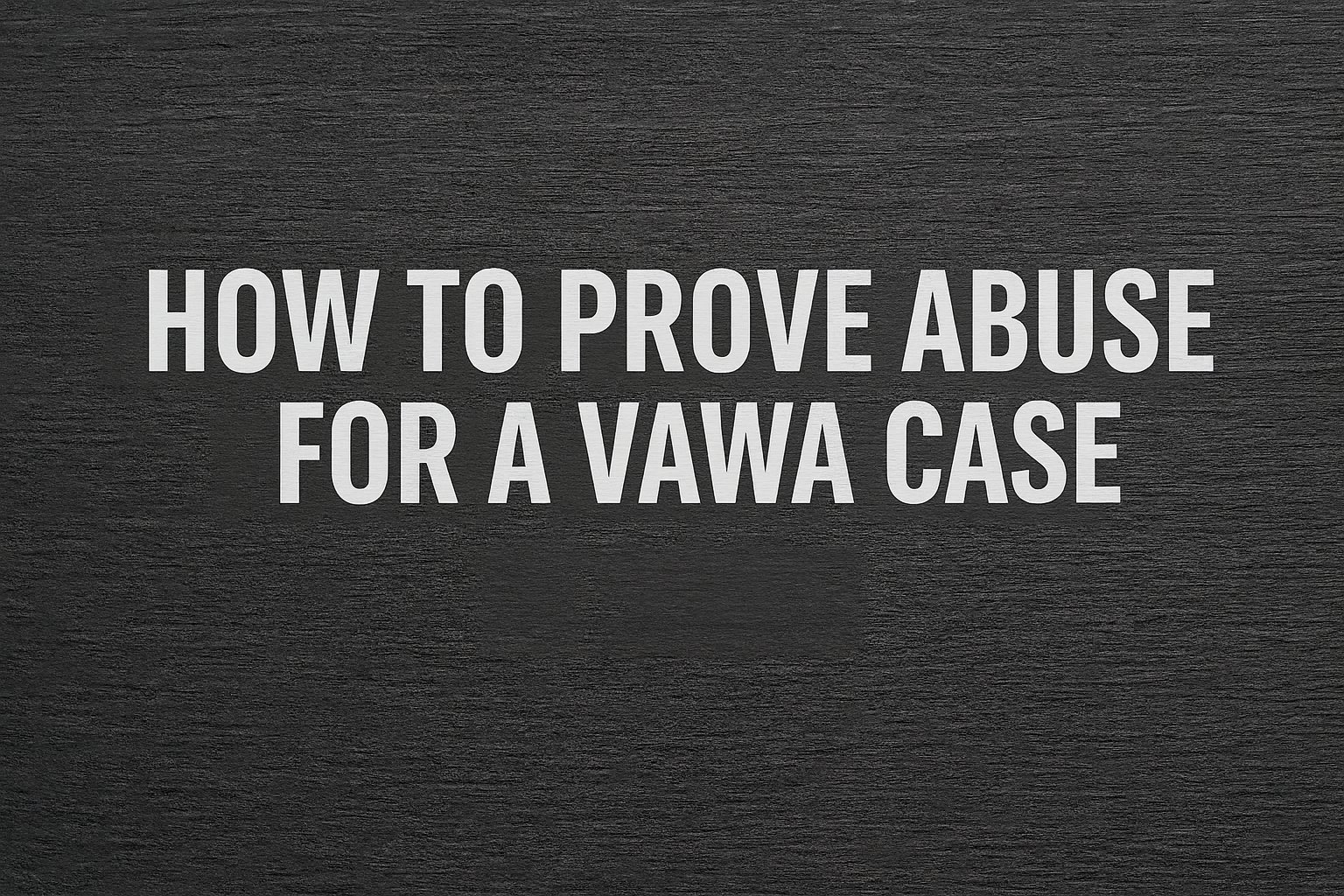 How to Prove Abuse in a VAWA Case: The Complete Evidence Guide ...